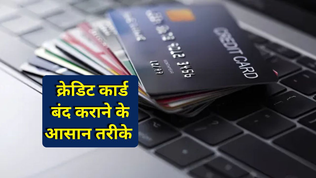 How to close credit card : क्रेडिट कार्ड बंद कराने के तरीके